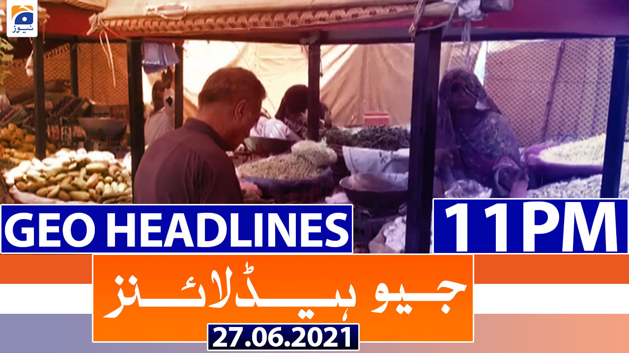 Geo Headlines 11 PM | 27th June 2021 | TV Shows - geo.tv