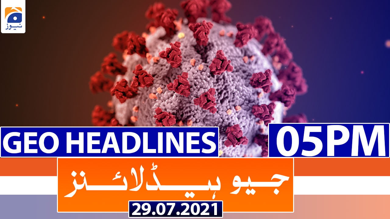 Geo Headlines 05 PM | 29th July 2021 | TV Shows - geo.tv