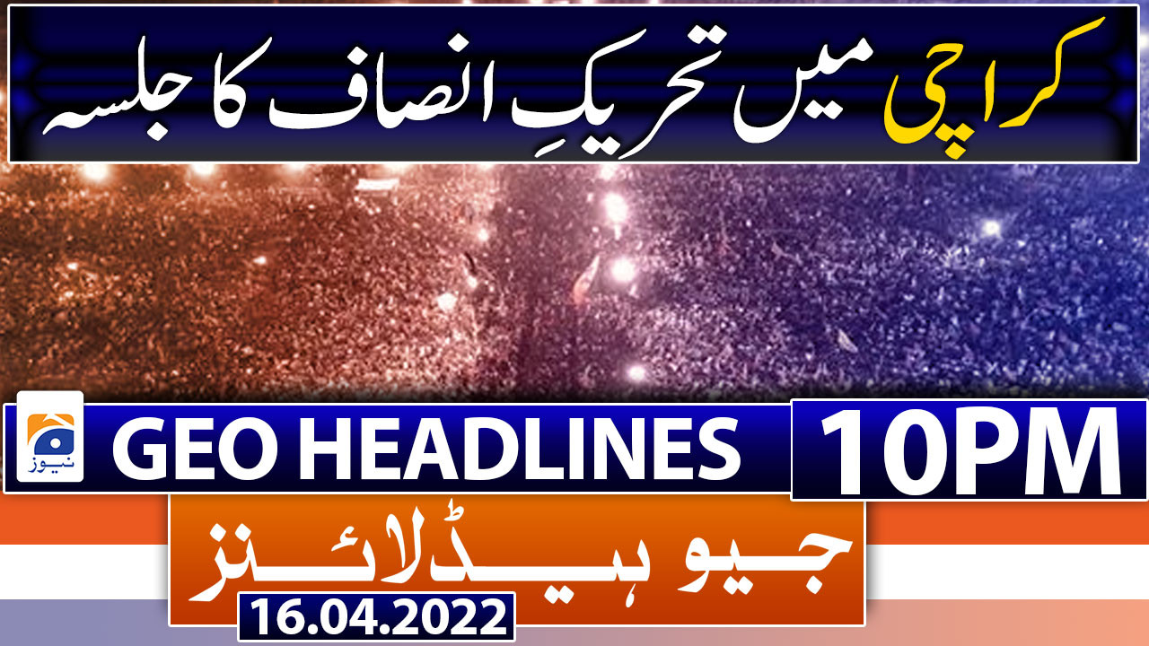 Geo Headlines 10 PM | 16th April 2022 | TV Shows - geo.tv